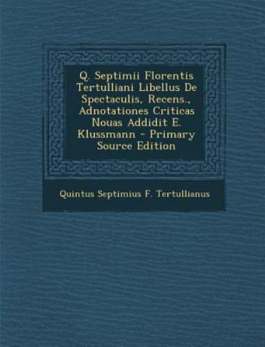 Q. Septimii Florentis Tertulliani Libellus de Spectaculis, Recens ...