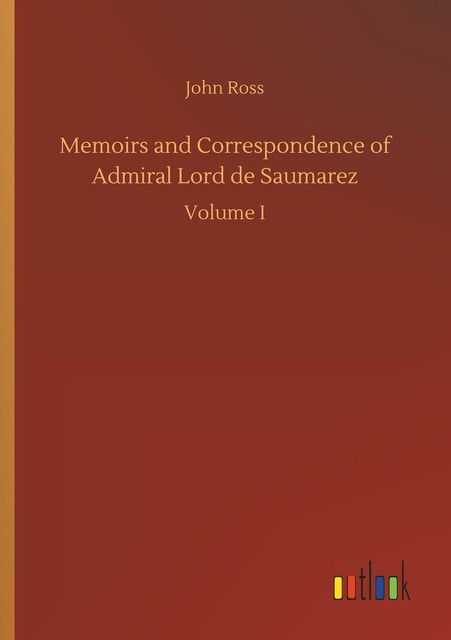 Memoirs and Correspondence of Admiral Lord de Saumarez von John Ross ...