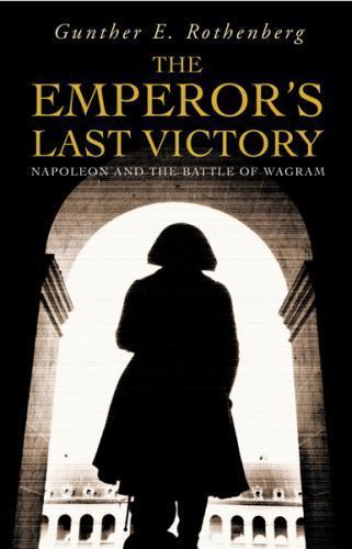 Emperor's Last Victory : Napoleon and the Battle of Wagram by Gunther E ...