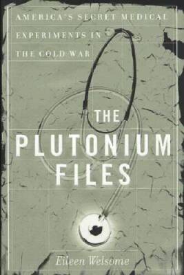 The Plutonium Files: America's Secret Medical Experiments in the Cold ...