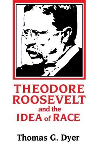 Theodore Roosevelt and the Idea of Race by Professor Dyer, Thomas G ...