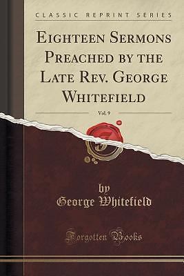 Eighteen Sermons Preached by the Late REV. George Whitefield, Vol. 9 ...