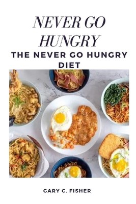 Never Go Hungry: The Never Go Hungry Diet by Gary C. Fisher Paperback ...
