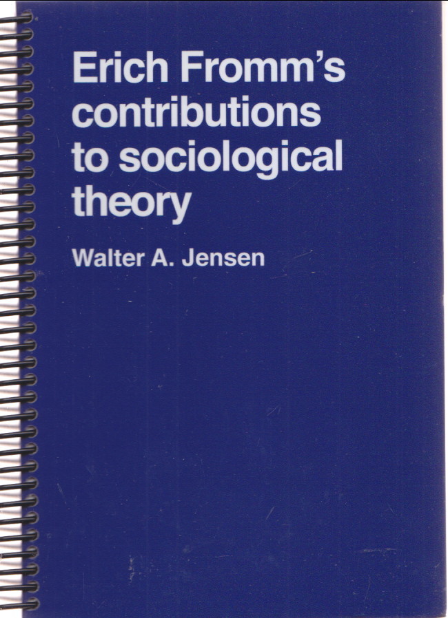 ERICH FROMM'S CONTRIBUTIONS TO SOCIOLOGICAL THEORY by Walter Jensen ...