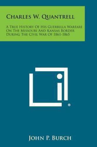 Charles W. Quantrell : A True History of His Guerrilla Warfare on the ...