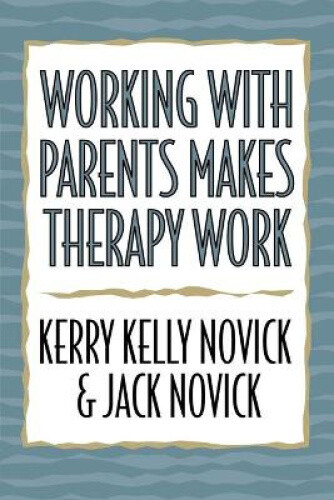 Working with Parents Makes Therapy Work by Kerry Kelly Novick ...