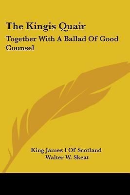 Kingis Quair : Together with A Ballad of Good Counsel by King James I ...