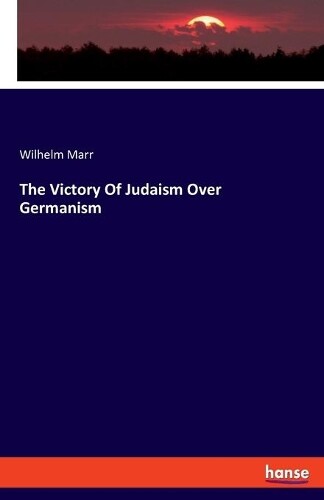 Wilhelm Marr The Victory Of Judaism Over Germanism (Poche ...
