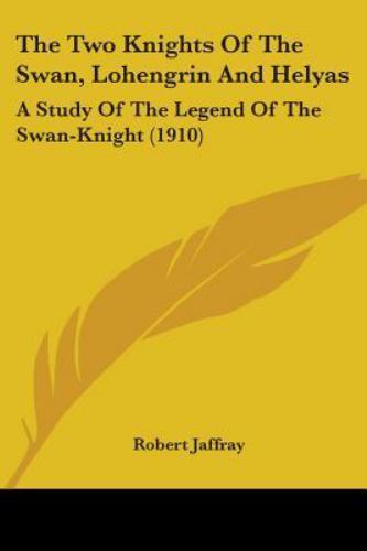 Two Knights of the Swan, Lohengrin and Helyas : A Study of the Legend ...