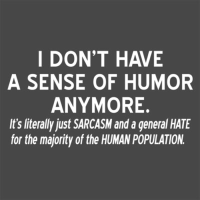 I Don't Have A Sense Of Humor Anymore. It's Literally Just Sarcasm And ...