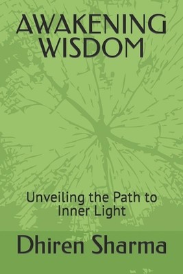Awakening Wisdom: Unveiling the Path to Inner Light by Dhiren Sharma ...