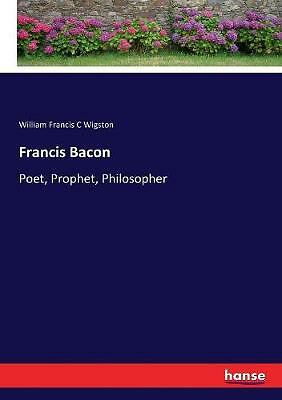 Francis Bacon: Poet, Prophet, Philosopher by William Francis C Wigston ...