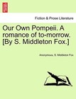 Our Own Pompeii. A romance of to-morrow. [By S. Middleton Fox ...