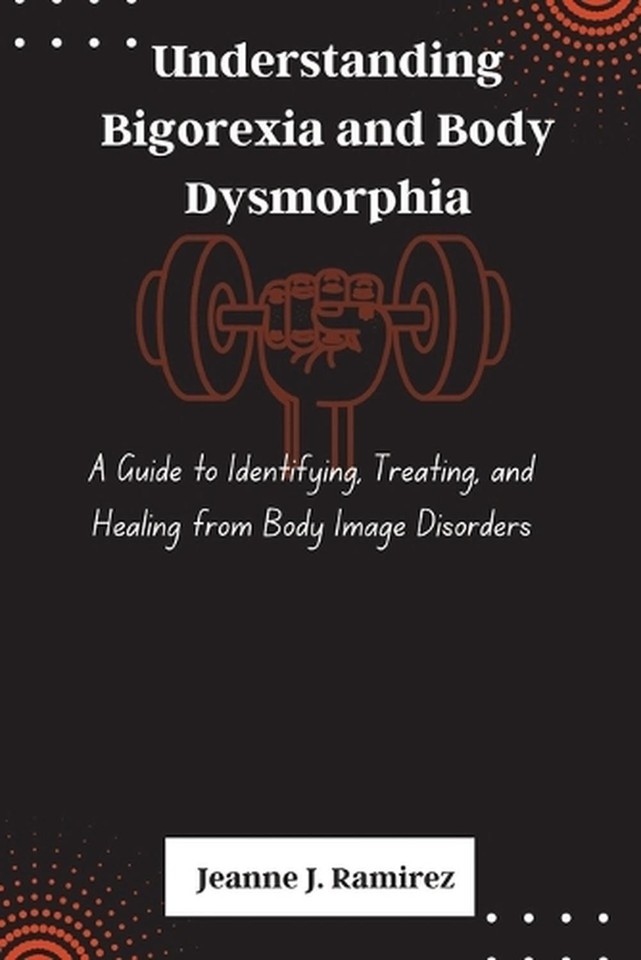 Understanding Bigorexia and Body Dysmorphia: A Guide to Identifying ...