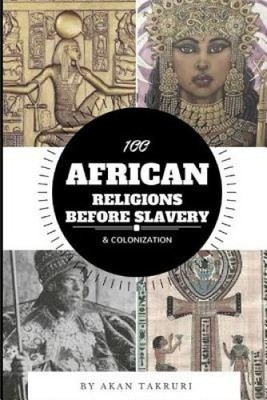 100 African Religions Before Slavery & Colonization by Takruri, Akan ...