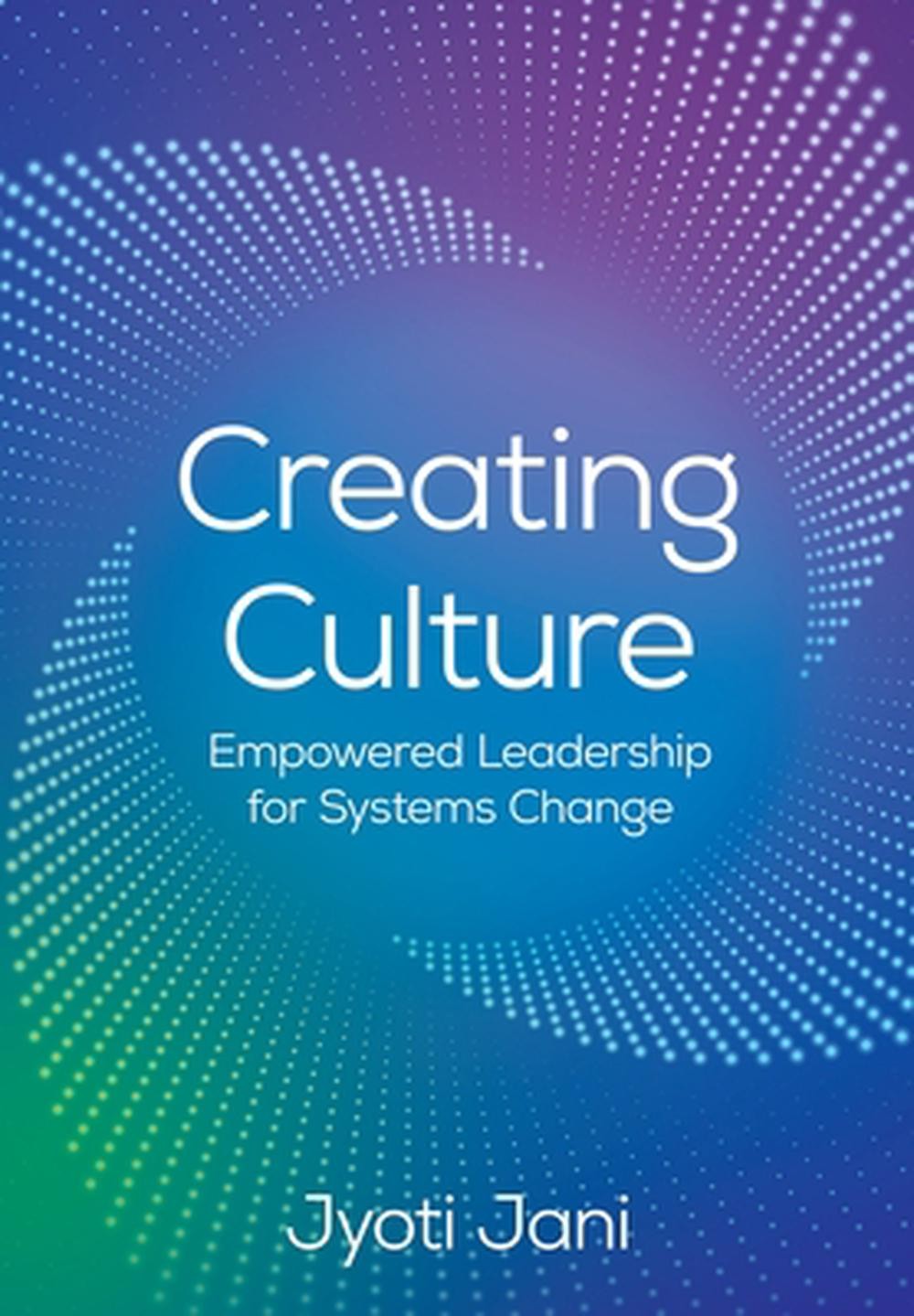 Creating Culture: Empowered Leadership For Systems Change by Jyoti Jani ...