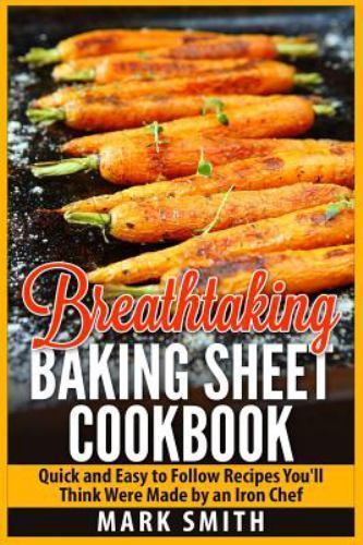 Breathtaking Baking Sheet Cookbook : Quick and Easy to Follow Recipes ...