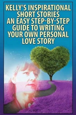 "Kelly's Inspirational Short Stories"-: An Easy, Step-By-Step Guide To ...
