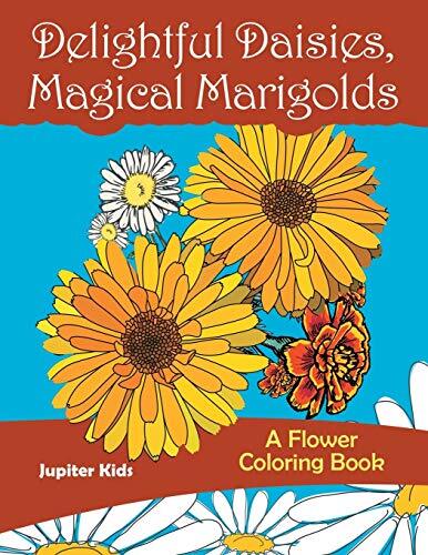 Delightful Daisies, Magical Marigolds: A Flower Coloring Book.9781683267379