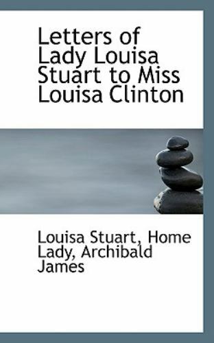 Letters of Lady Louisa Stuart to Miss Louisa Clinton by Home Lady ...