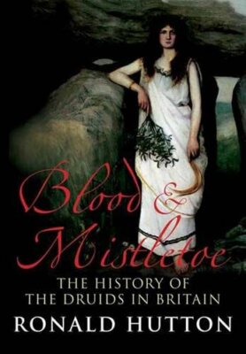 Blood and Mistletoe: The History of the Druids in... by Hutton, Ronald ...