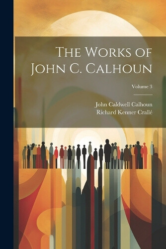 The Works of John C. Calhoun; Volume 3 by John Caldwell Calhoun ...