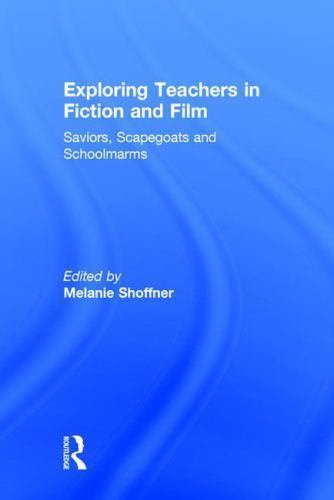 Exploring Teachers in Fiction and Film : Saviors, Scapegoats and ...