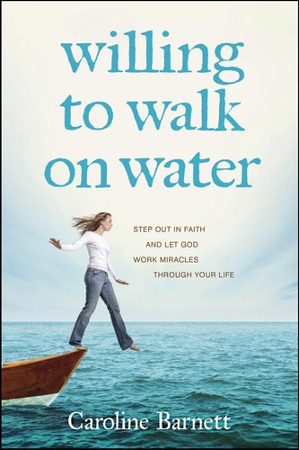 Willing to Walk on Water: Step Out in Faith and Let God Work Miracles ...