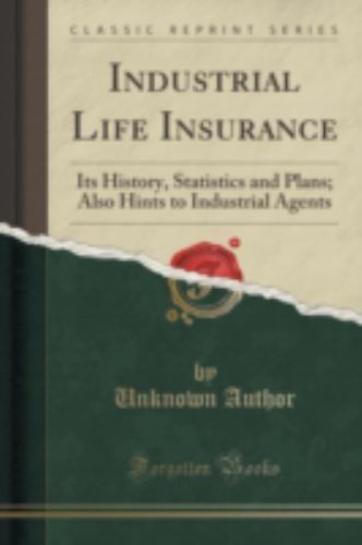 Industrial Life Insurance : Its History, Statistics and Plans; Also ...