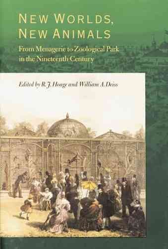New Worlds, New Animals : From Menagerie to Zoological Park in the ...