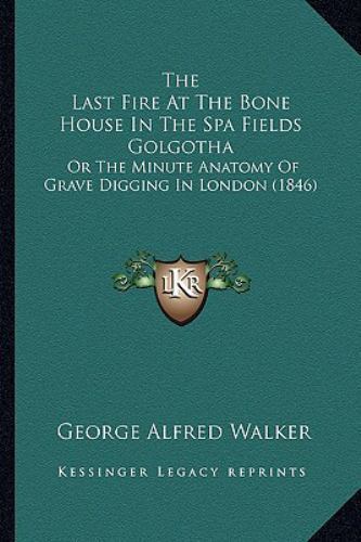 Last Fire at the Bone House in the Spa Fields Golgoth : Or the Minute ...