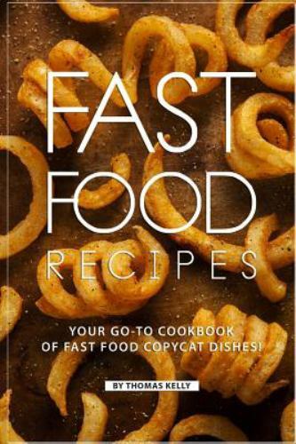 Fast Food Recipes: Your Go-to Cookbook of Fast Food Copycat Dishes ...