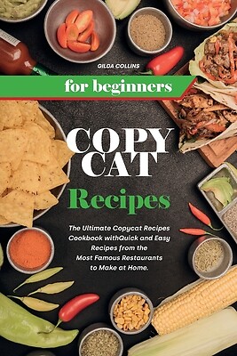 Copycat Recipes for Beginners: The Ultimate Copycat Recipes Cookbook ...