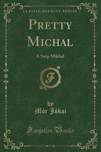 Pretty Michal : A Szep Mikhal (Classic Reprint) by Mor Jokai (2015 ...