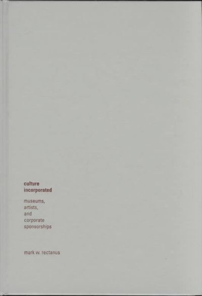 Culture Incorporated: Museums, Artists, And Corporate Sponsorships by ...
