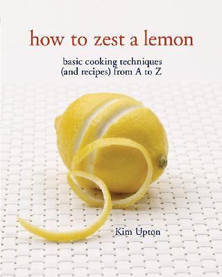 How to Zest a Lemon: Basic Cooking Techniques and Recipes from A to Z ...