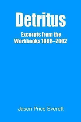 Detritus : Excerpts from the Workbooks 1998-2002 by Jason Everett (2003 ...