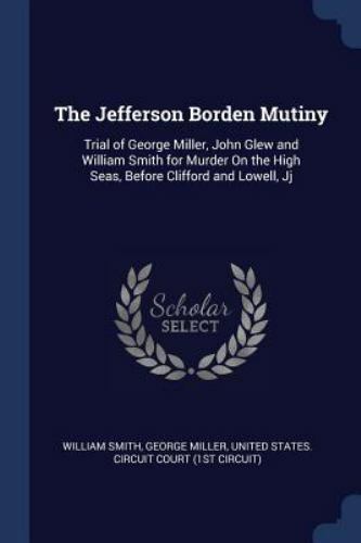 The Jefferson Borden Mutiny : Trial of George Miller, John Glew and ...
