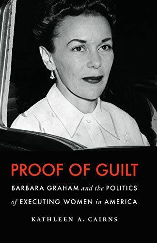 Proof of Guilt: Barbara Graham and the Politics of Executing Women in ...