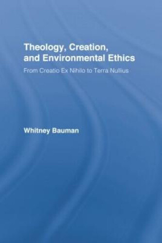 Theology, Creation, and Environmental Ethics: From Creatio Ex Nihilo to ...