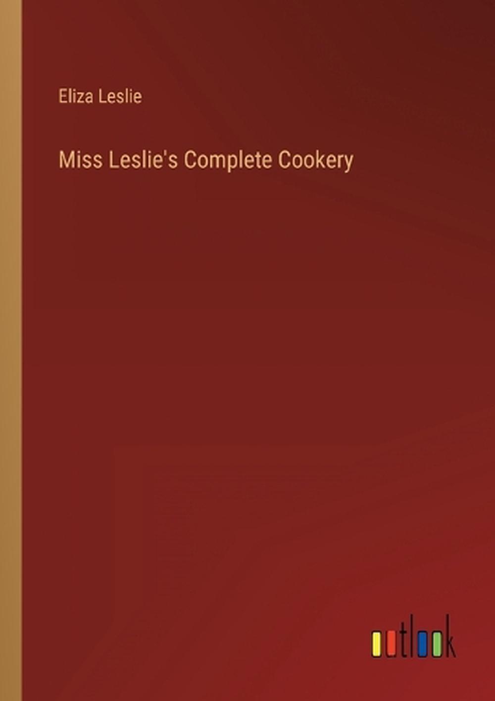 Miss Leslie's Complete Cookery by Eliza Leslie Paperback Book | eBay