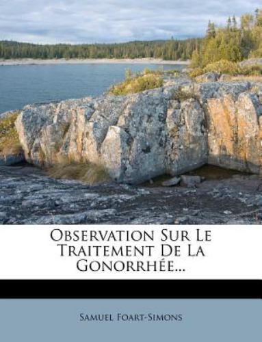 Observation Sur le Traitement de la GonorrhéE... by Samuel Foart-Simons ...