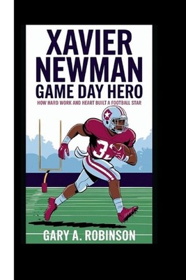 Xavier Newman: Game Day Hero - How Hard Work and Heart Built a Football ...