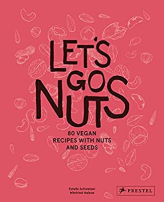 Let's Go Nuts : 80 Vegan Recipes with Nuts and Seeds Estella Schw ...