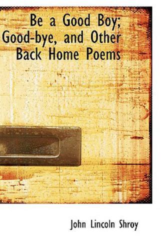 Be a Good Boy; Good-Bye, and Other Back Home Poems by John Lincoln ...
