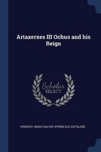 Artaxerxes III Ochus and His Reign by Noah Calvin. [From Old Catalog ...