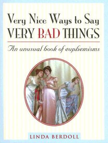 Very Nice Ways to Say Very Bad Things: An Unusual Book of Euphemisms ...