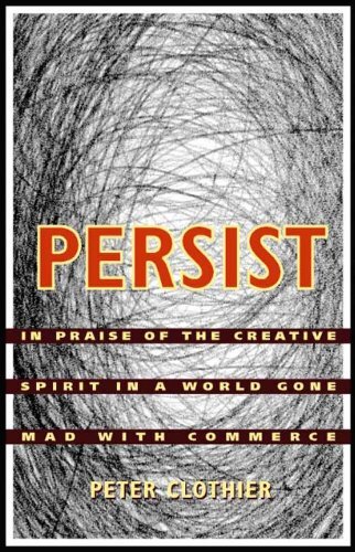 PERSIST: IN PRAISE OF THE CREATIVE SPIRIT IN A WORLD GONE By Peter ...
