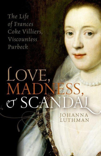Love, Madness, and Scandal: The Life of Frances Coke Villiers ...