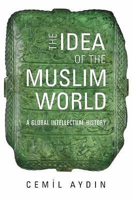 The Idea of the Muslim World: A Global Intellectual History by Aydin ...